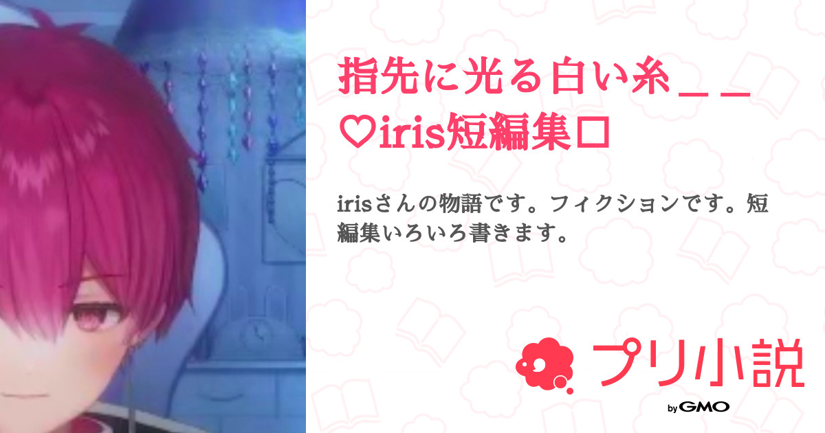 指先に光る白い糸__♡iris短編集🔞 - 全5話 【連載中】（Arei🍣さんの小説） | 無料スマホ夢小説ならプリ小説 byGMO